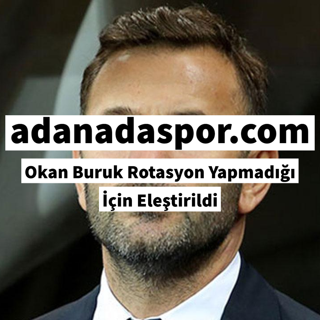 Okan Buruk Rotasyon Yapmadığı İçin Eleştirildi - Adana'da Spor Haberleri