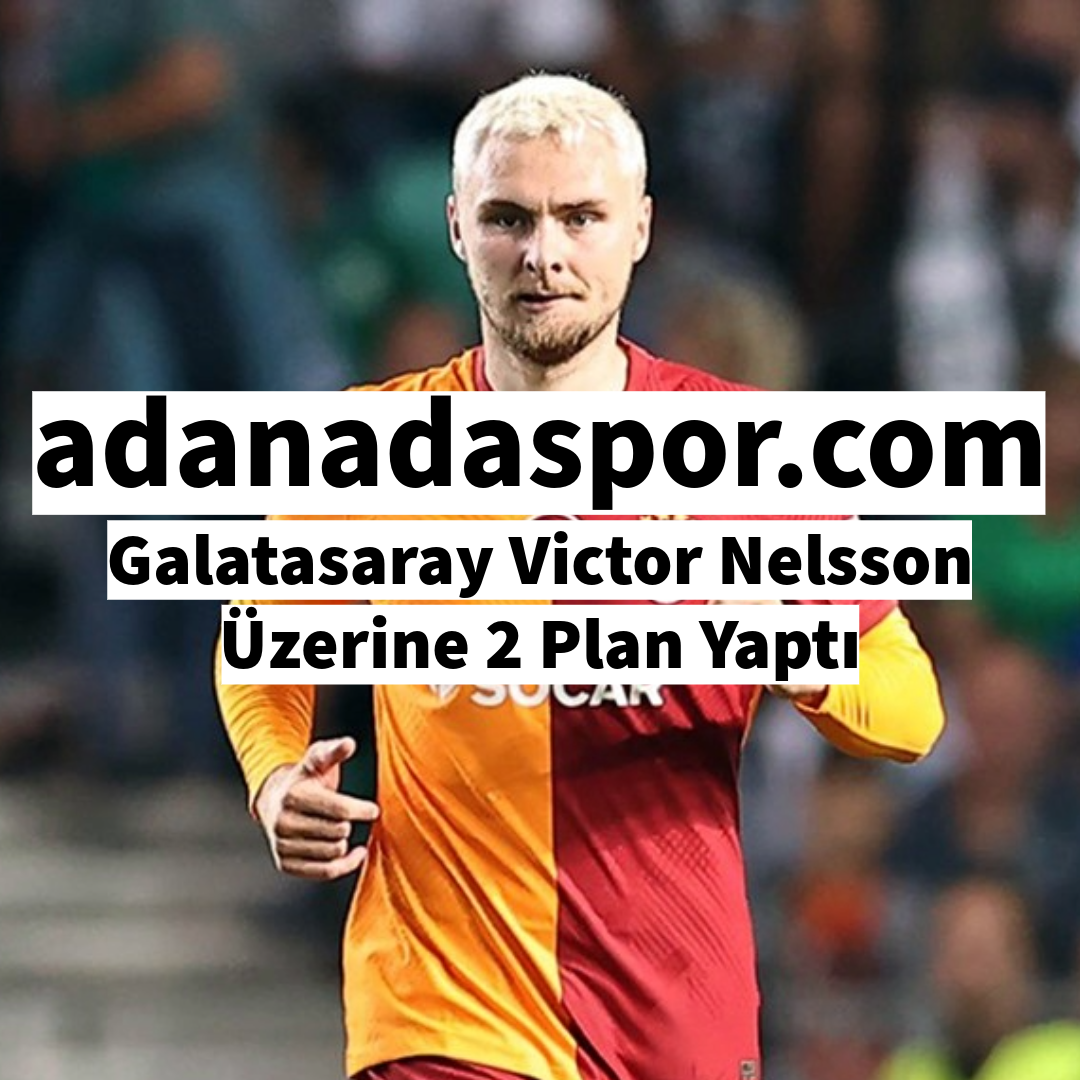 Galatasaray Victor Nelsson Üzerine 2 Plan Yaptı - Adana'da Spor Haberleri